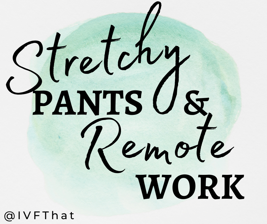 Stretchy Pants & Remote Work – IVF That
